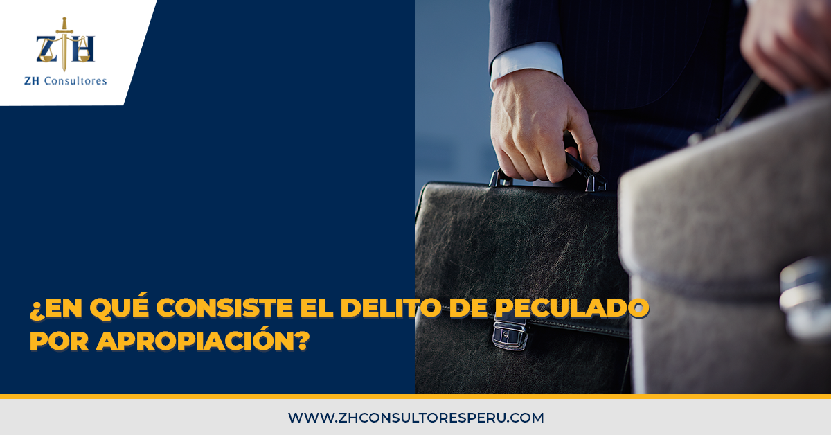 ¿En qué consiste el delito de peculado por apropiación? - ZH Consultores